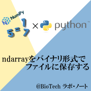 ndarrayをバイナリ形式でファイルに保存する【Python】 | BioTech ラボ・ノート